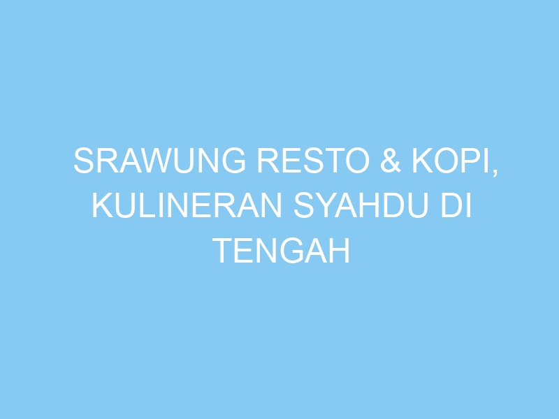 Srawung Resto & Kopi, Kulineran Syahdu di Tengah Persawahan ...