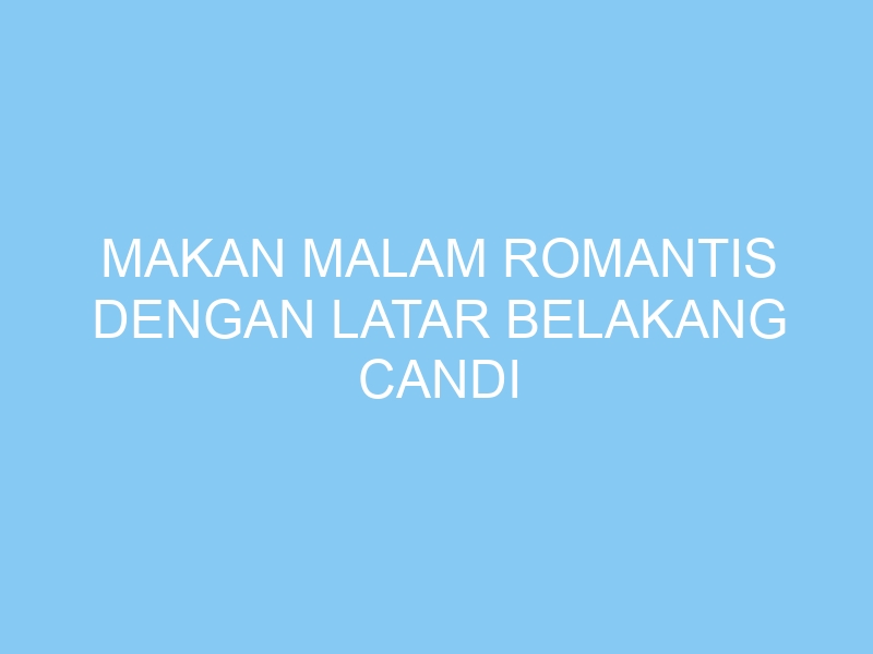 Makan Malam Romantis dengan Latar Belakang Candi Prambanan di Rama ...