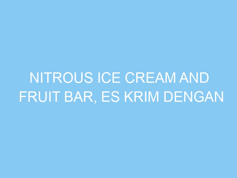 Nitrous Ice Cream and Fruit Bar, Es Krim dengan Nitrogen yang Punya ...