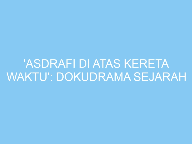 'Asdrafi di Atas Kereta Waktu': Dokudrama Sejarah Asdrafi ...