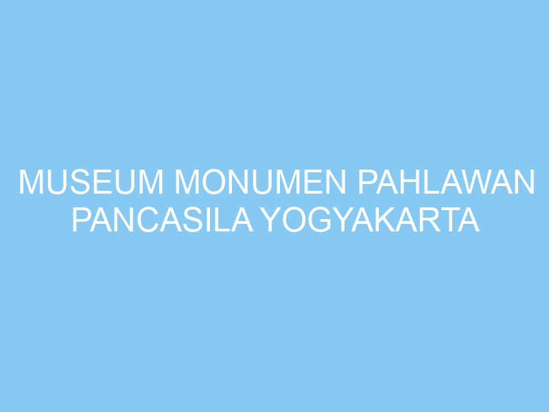 Museum Monumen Pahlawan Pancasila Yogyakarta - exploreyogya.com