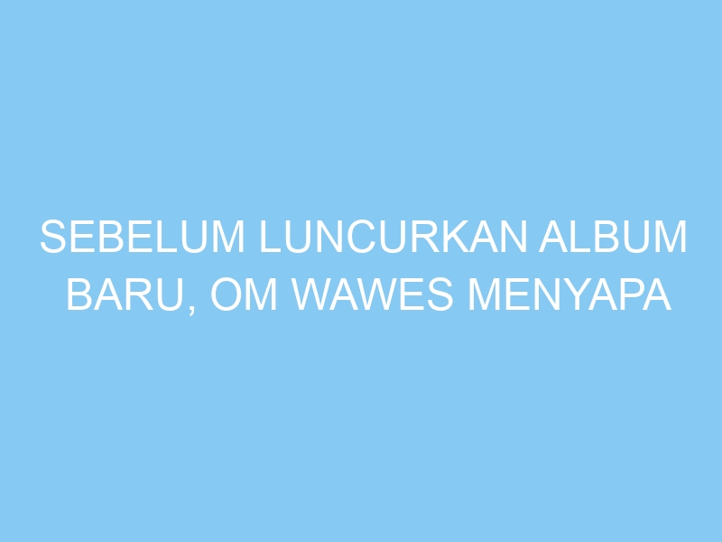 Sebelum Luncurkan Album Baru, Om Wawes Menyapa Lewat Video Musik 'Kabur ...