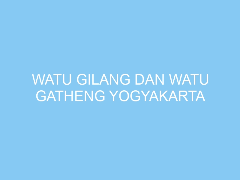 Watu Gilang dan Watu Gatheng Yogyakarta - exploreyogya.com