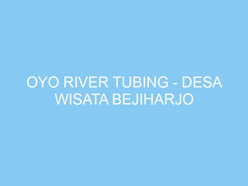 Oyo River Tubing - Desa Wisata Bejiharjo Yogyakarta - exploreyogya.com