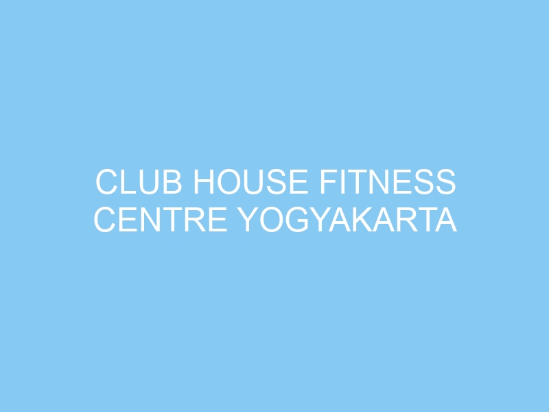Club House Fitness Centre Yogyakarta - exploreyogya.com